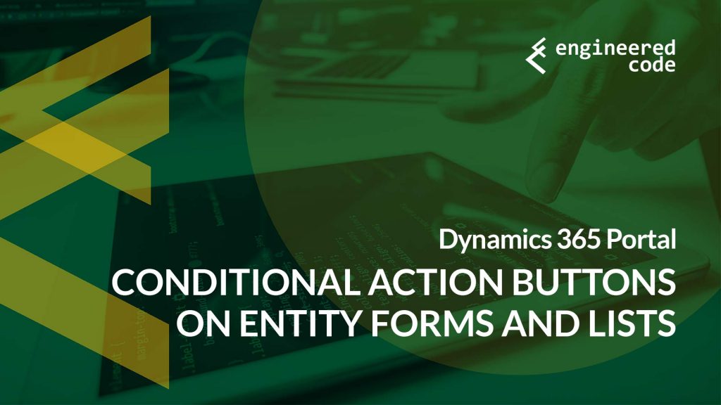 Engineered Code - Blog - Dynamics 365 Portal: Conditional Action Buttons on Entity Forms and Lists